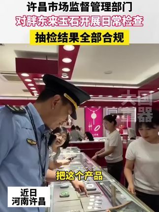 许昌市场监督管理部门,对胖东来玉石开展日常检查,抽检结果全部合规!