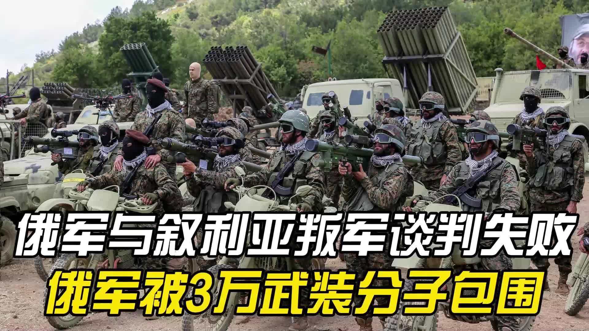 俄军与叙利亚叛军谈判失败,俄军被3万武装分子包围,爆发激战
