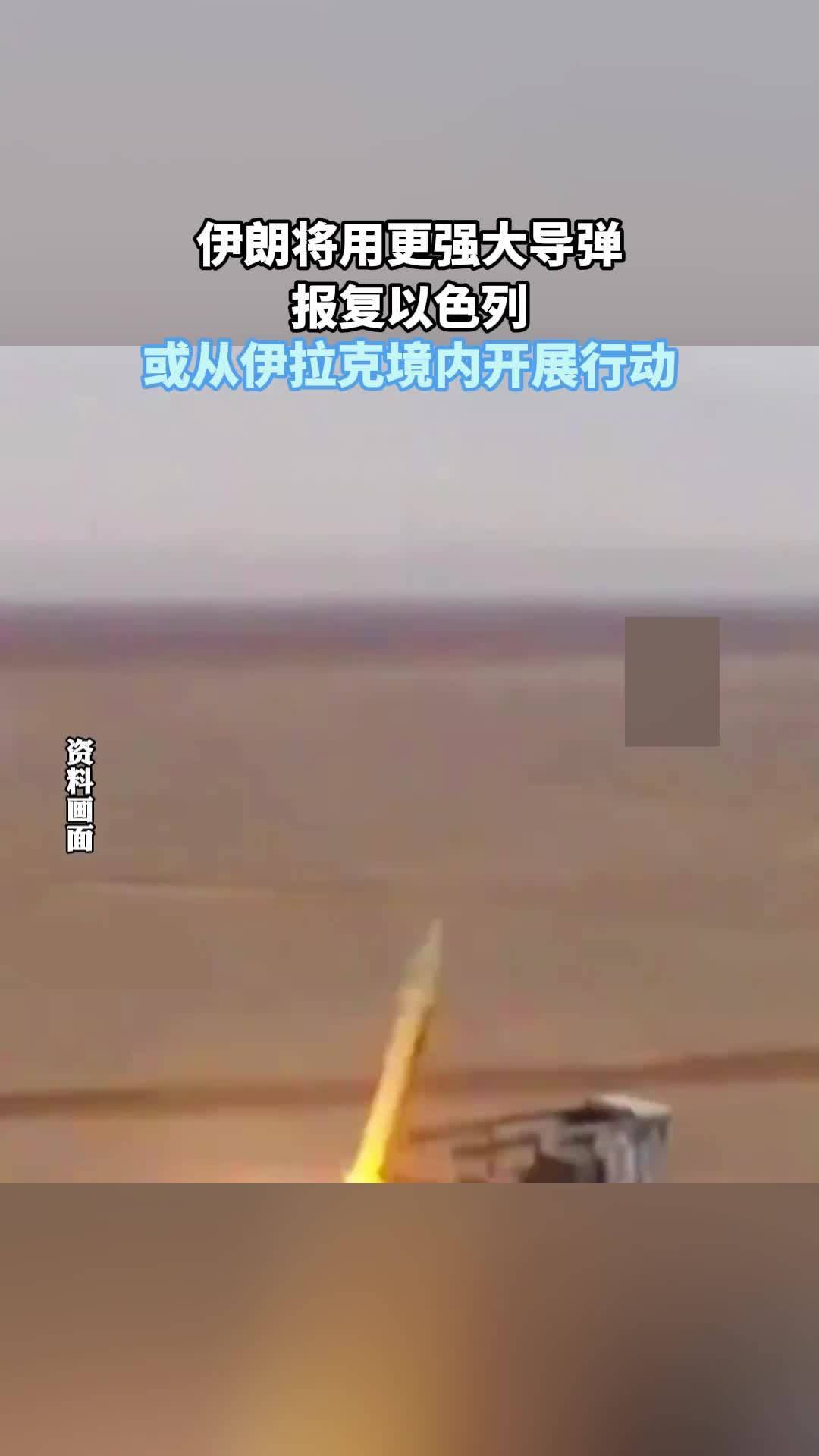 伊朗将用更强大导弹,报复以色列,或从伊拉克境内开展行动