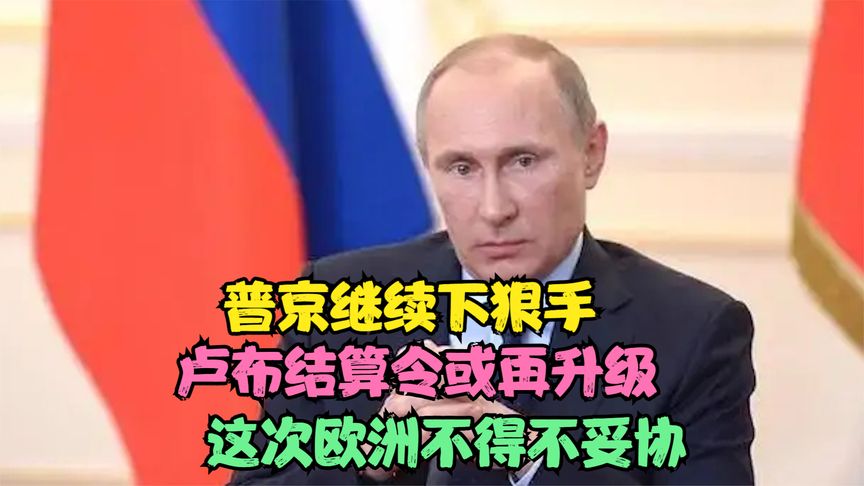 普京继续下狠手,卢布结算令或再升级,这次欧洲不得不妥协