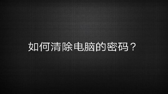 如何清除电脑密码,三分钟教你学会。
