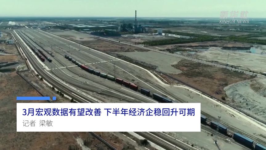 中国财富报道|3月宏观数据有望改善 下半年经济企稳回升可期