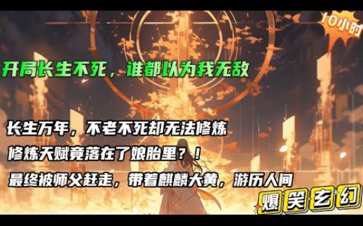 【开局长生不死,谁都以为我无敌】修炼天赋落在娘胎里了?!长生万年,...