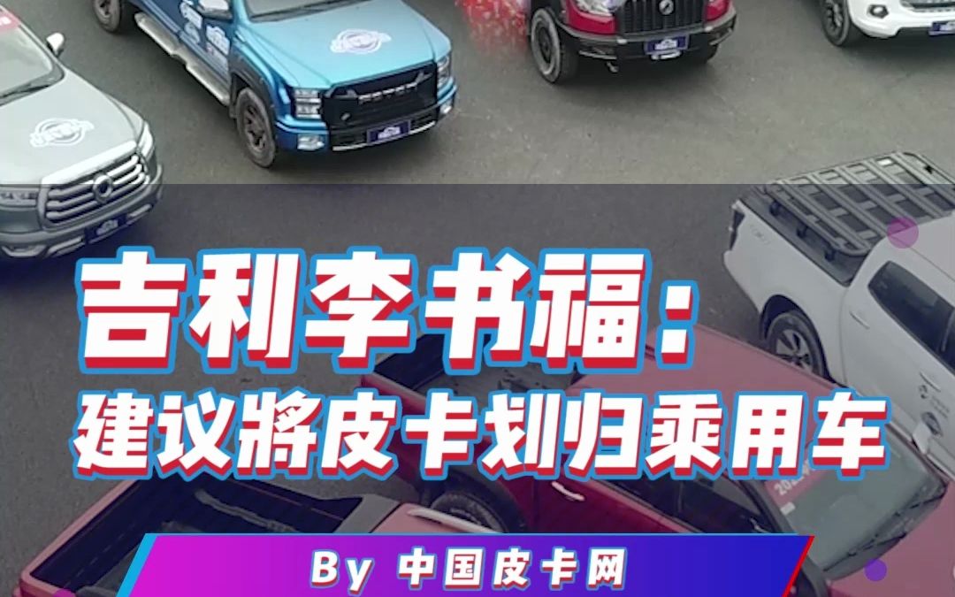 吉利李书福:建议将皮卡划归乘用车,取消报废和年检等