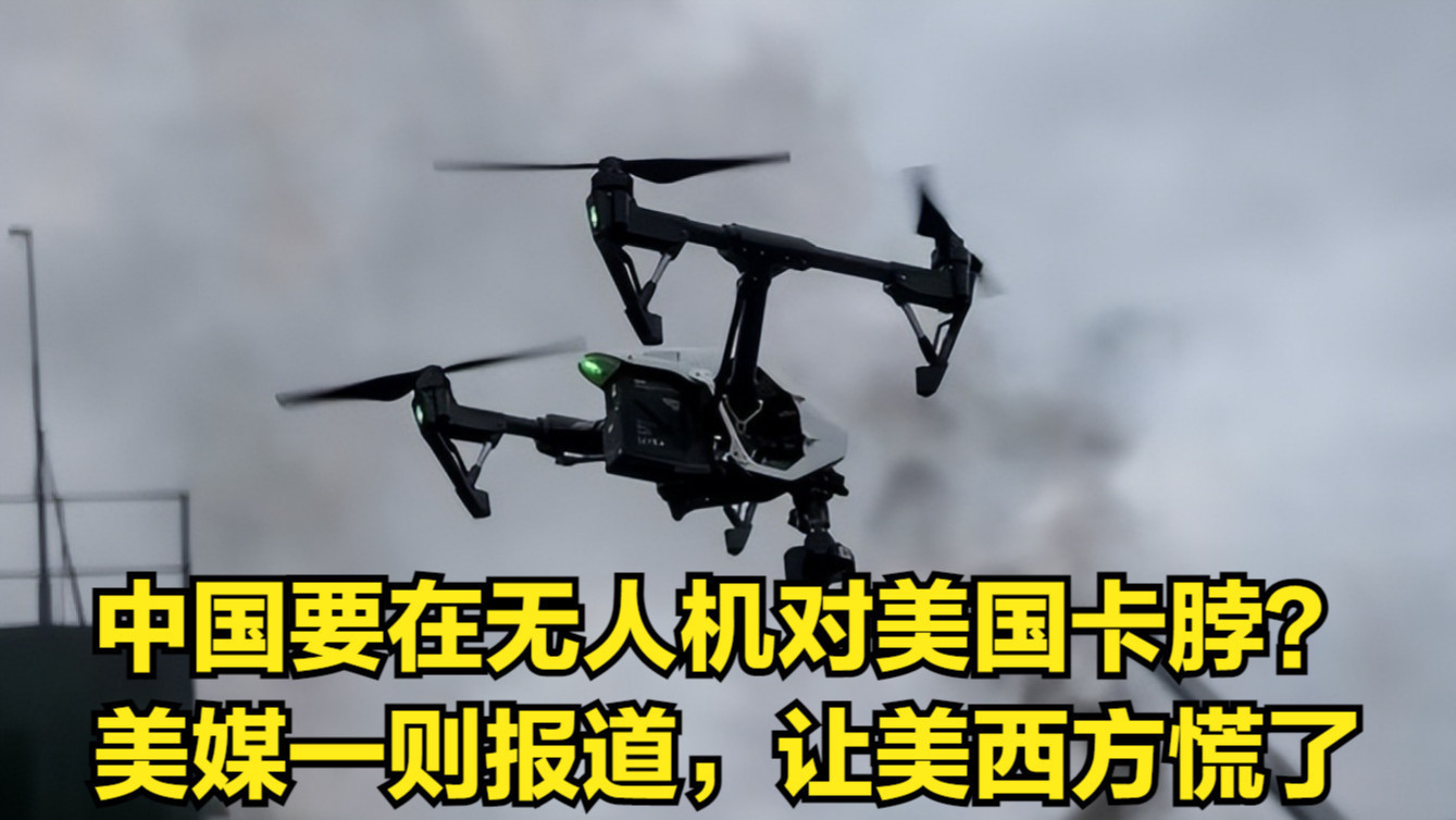 中国要在无人机领域对美国"卡脖"?美媒一则报道,让美西方慌了