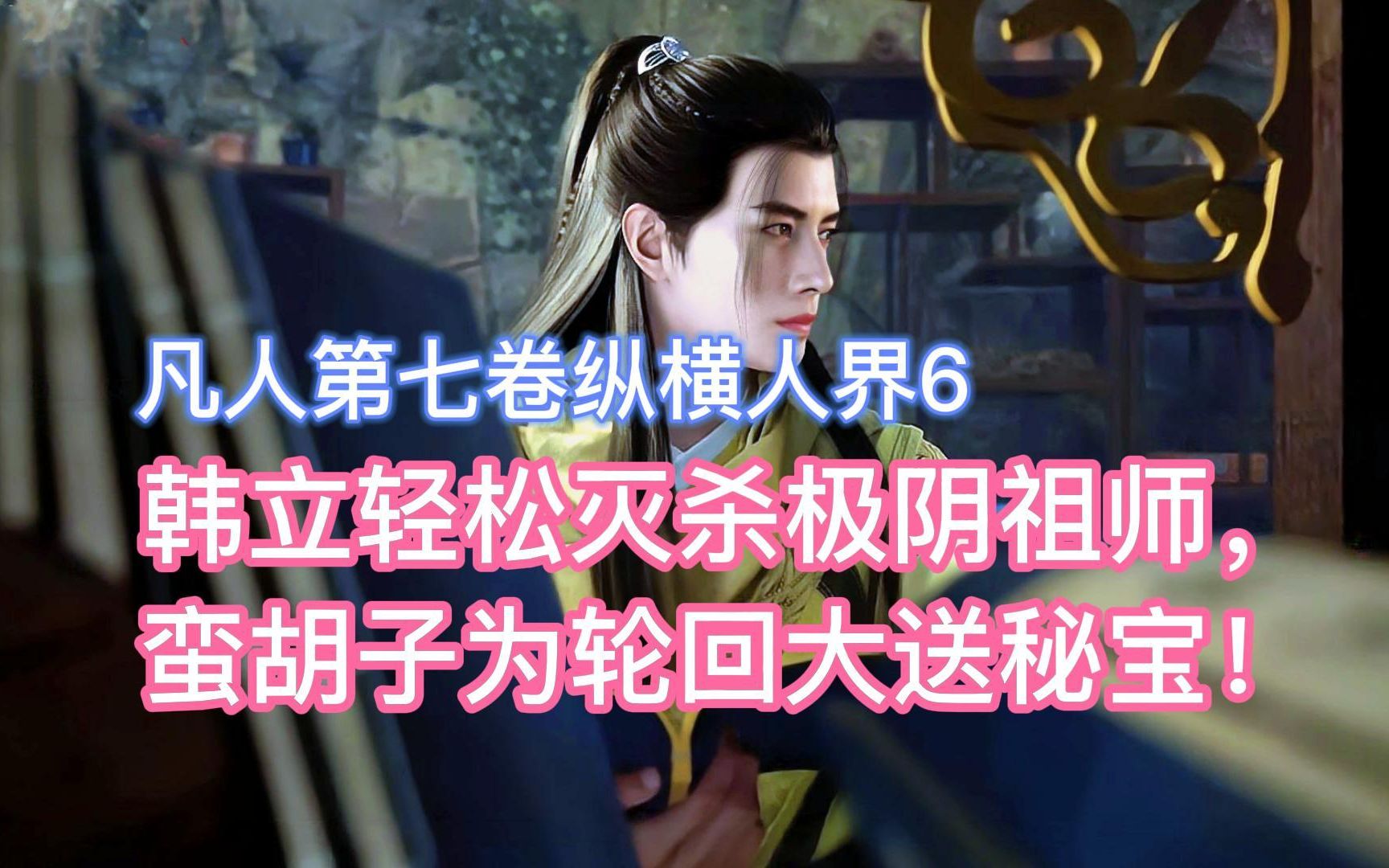 韩立轻松灭杀极阴祖师,蛮胡子为轮回大送秘宝!凡人修仙传卷七6