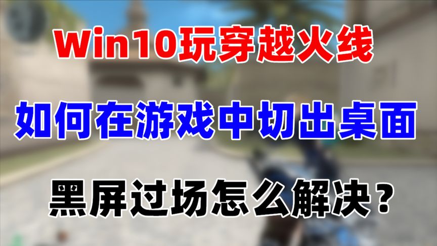 Win10玩CF如何在游戏里切出桌面及如何解决游戏黑屏过场问题
