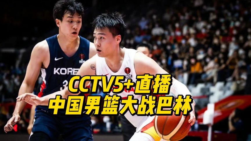 CCTV5+直播!中国男篮晚上九点大战巴林,胡明轩有望迎来爆发