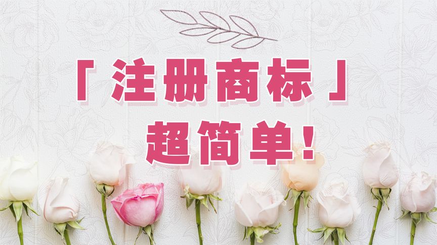 新手一定要学会这4步,自己「注册商标」超简单,6分钟就能学会!