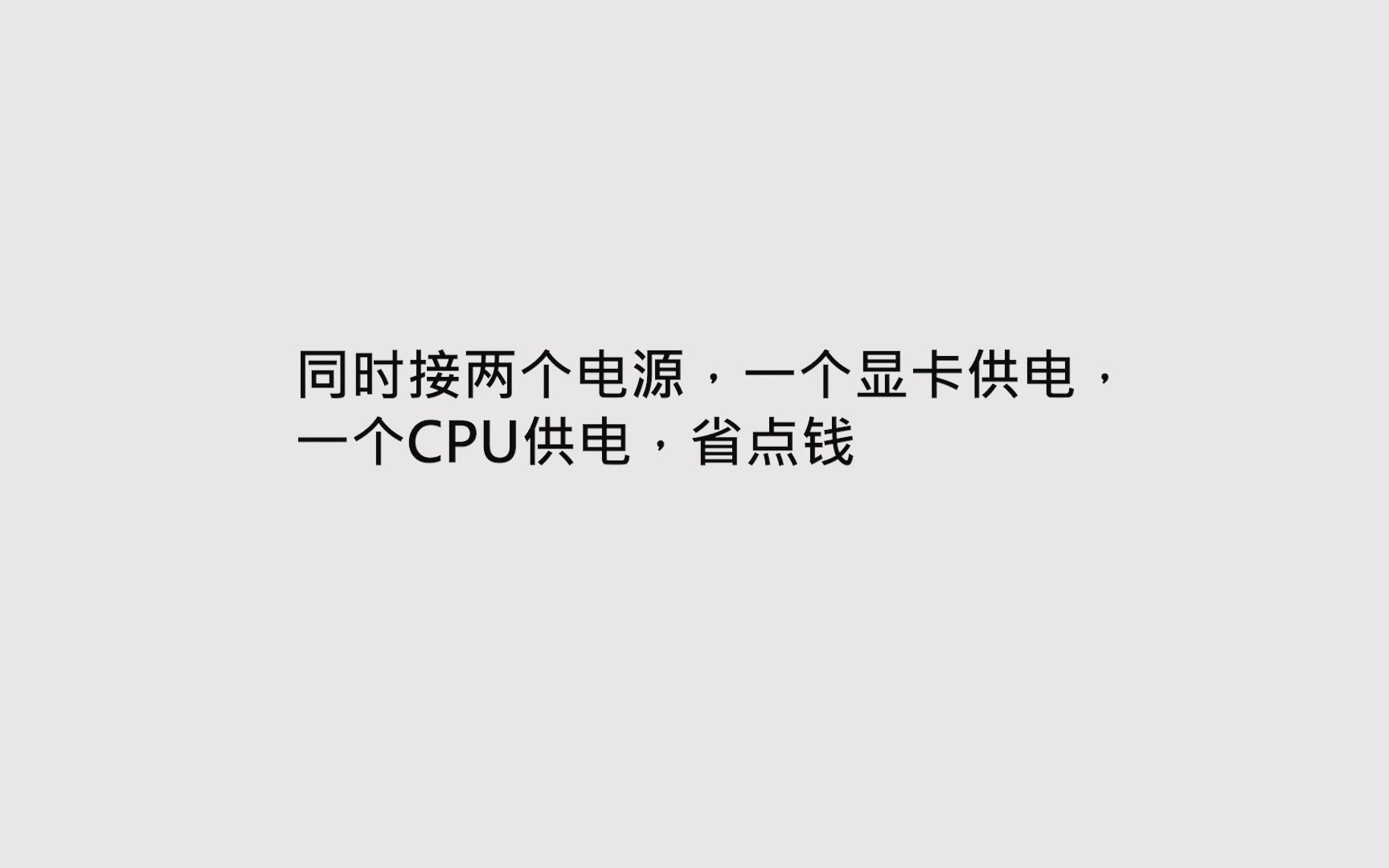 同时接两个电源,一个显卡供电,一个CPU供电,省点钱