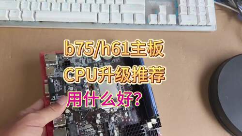 b75h61主板升级推荐换什么CPU比较好?