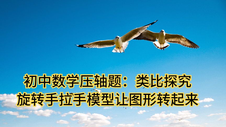 初中数学压轴题:类比探究,旋转手拉手模型让图形转起来