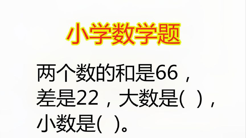 小学数学题:两个数的和是66,差是22,求大数小数各是多少