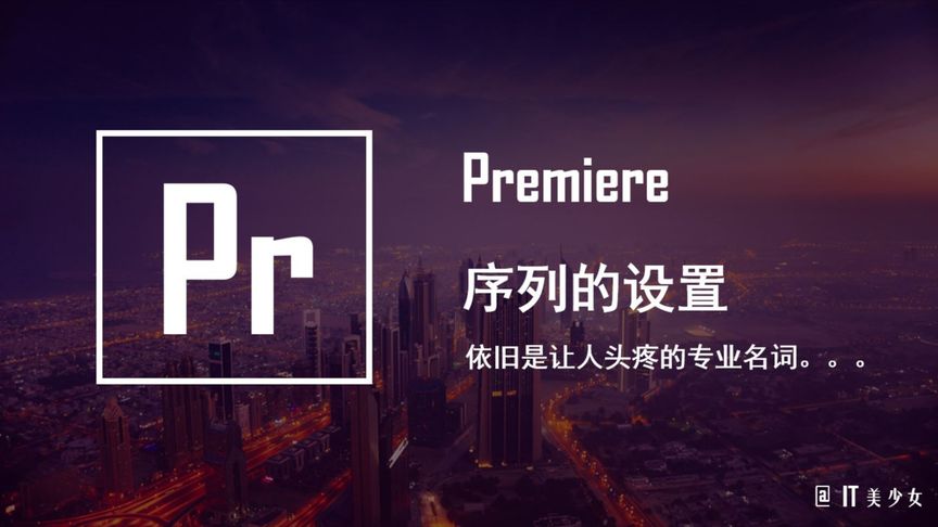 剪辑视频用PR,进行序列设置,这些基础知识你需要了解