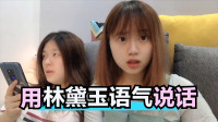 用林黛玉的语气和闺蜜说话，弱不禁风的腔调，让姐妹抓狂