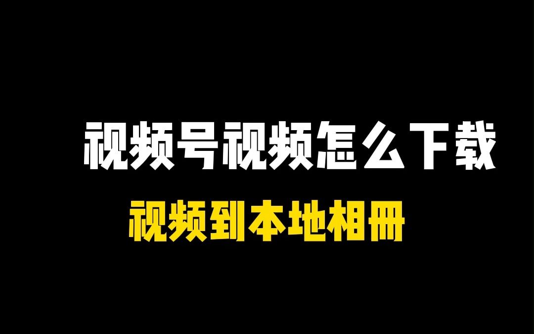 视频号视频怎么下载保存到本地相册,实操教程建议保存反复观看