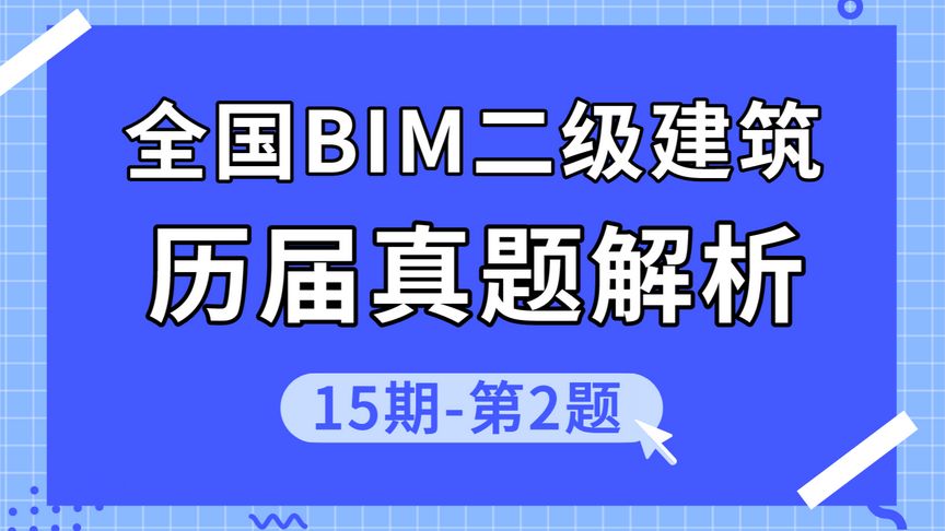 【BIM等级考试真题解析】第15期全国BIM二级建筑真题解析-第2题