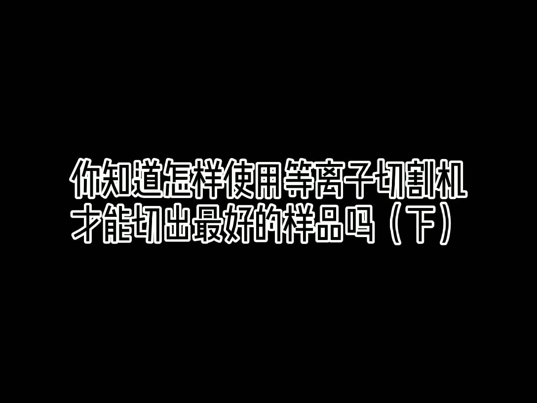 你知道怎样使用等离子切割机才能切出最好的样品吗(下)