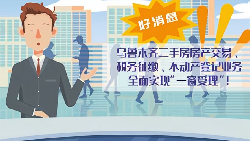 乌鲁木齐市二手房房产交易、不动产登记业务全面实现“一窗受理”