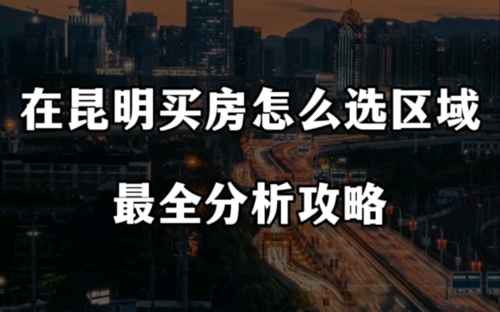 在昆明买房怎么选区域,最全分析攻略!