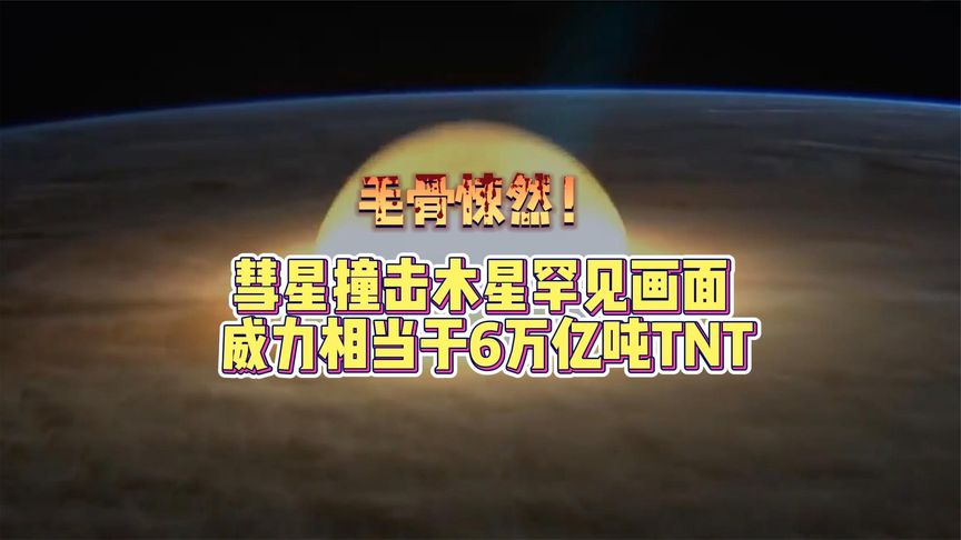 毛骨悚然!彗星撞击木星罕见画面 威力相当于6万亿吨TNT@西瓜视频