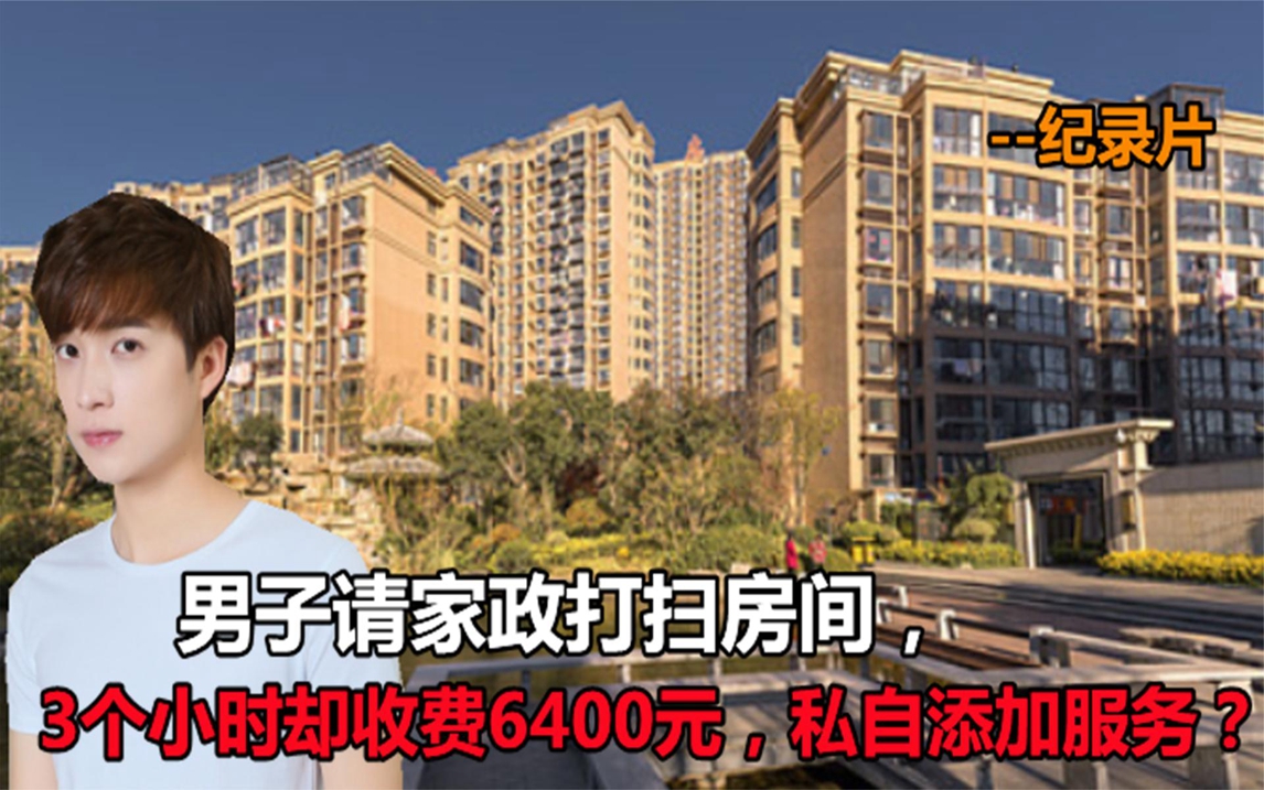 男子请家政打扫房间,3个小时却收费6400元,私自添加服务?