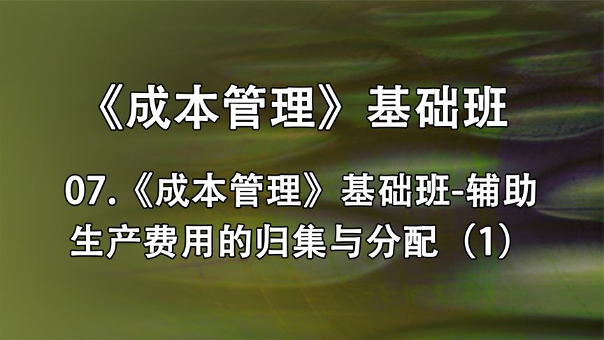 7.《成本管理》基础班-辅助生产费用的归集与分配(1)【转载】