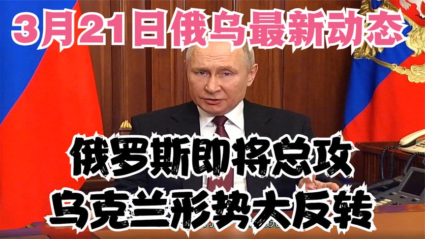 3月21日俄乌最新动态,俄罗斯即将总攻,乌克兰形势大反转?