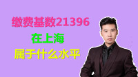 2020年上海的缴费基数是多少？社保缴费21396元属于什么水平？