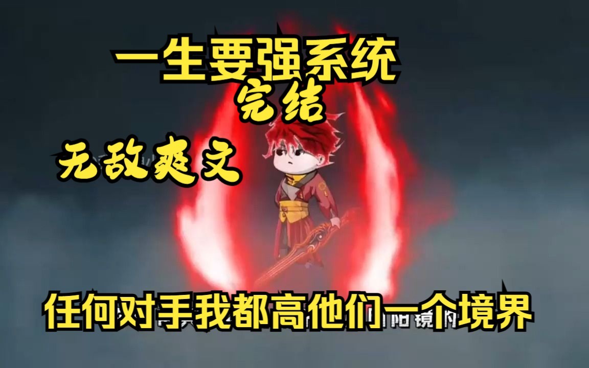 一生要强系统 任何对手我都比他们高一个境界 无敌爽文 沙雕修仙 完结