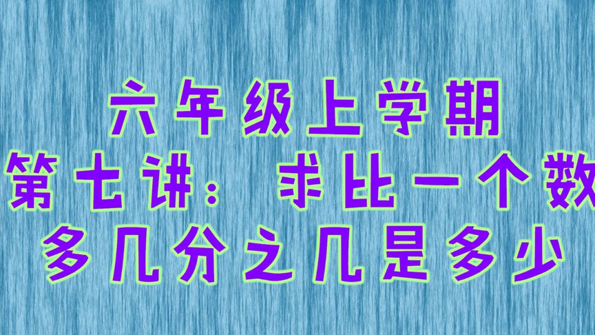六年级上学期第七讲:求比一个数多几分之几是多少