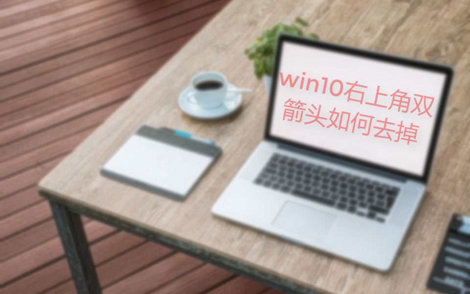 win10右上角双箭头怎么去掉