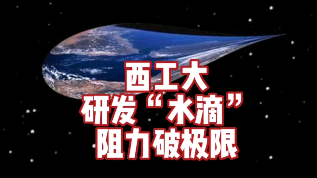 西工大研发“水滴”,阻力破极限!#科技强国 #西北工业大学 #中国星舰
