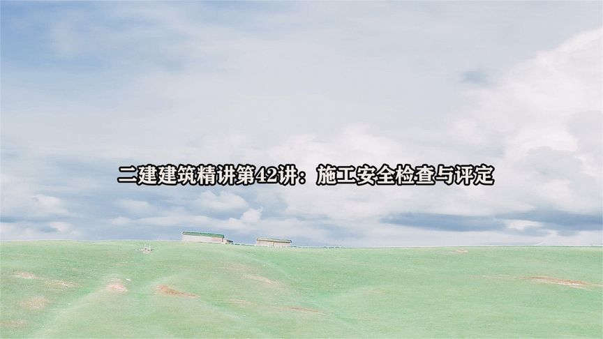 二建建筑精讲第42讲:施工安全检查与评定