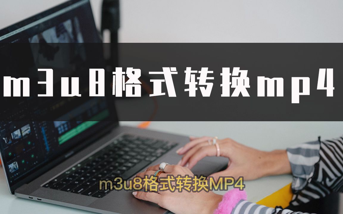 M3U8格式如何转MP4?这一招方法轻松搞定