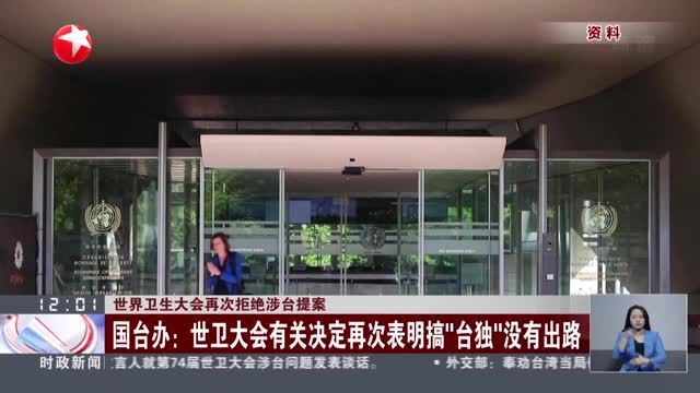 世界卫生大会再次拒绝涉台提案:国台办——世卫大会有关决定再次...