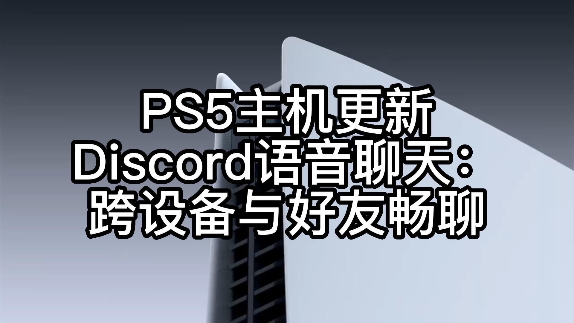 PS5主机更新Discord语音聊天:跨设备与好友畅聊