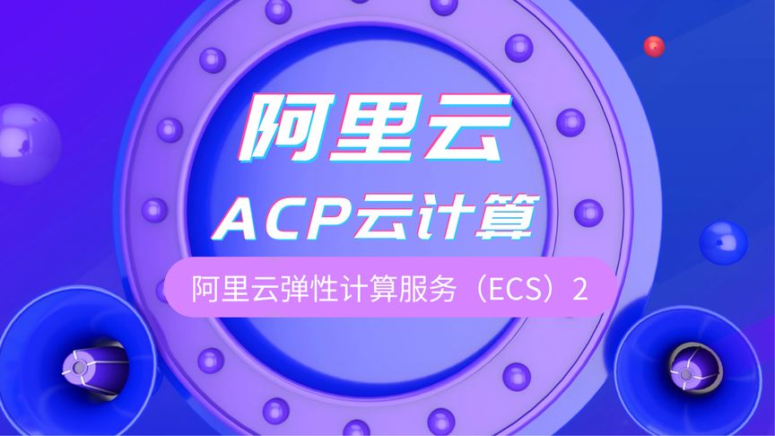 【云贝教育】阿里云ACP云计算:阿里云弹性计算服务(ECS)2