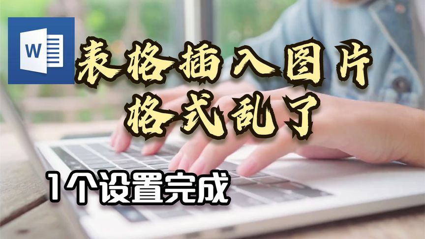 word表格中插入图片,格式乱了,怎么办?一个简单设置就可以。