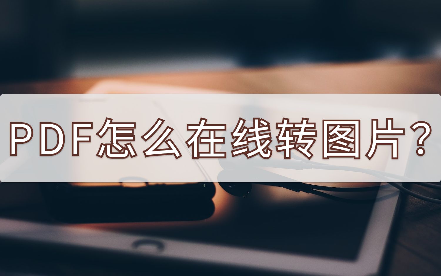 PDF怎么在线转图片?这两种方法教你转换