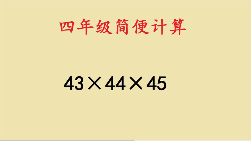 四年级:简便计算,43×44×45