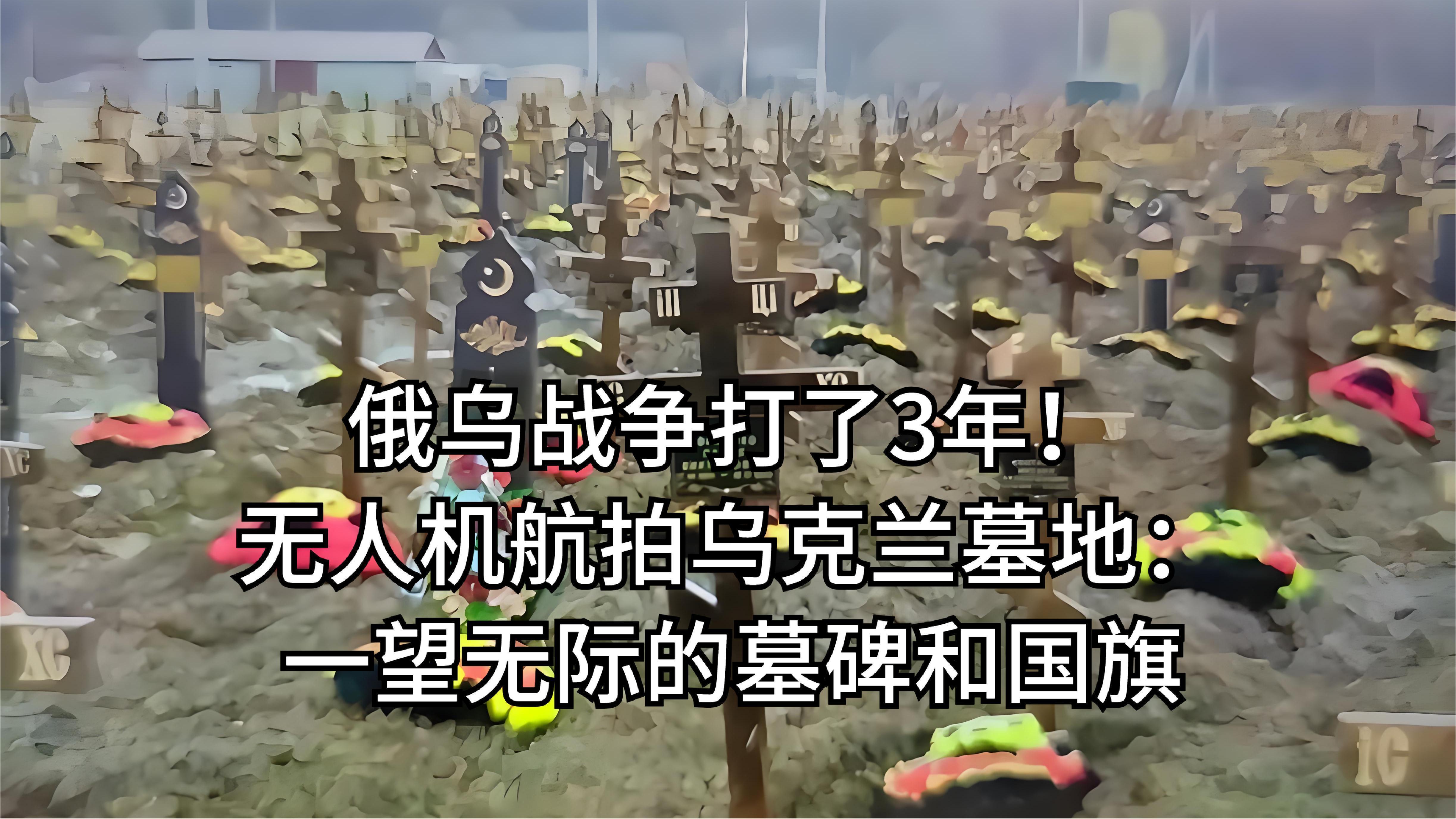 俄乌战争打了3年!无人机航拍乌克兰墓地:一望无际的墓碑和国旗