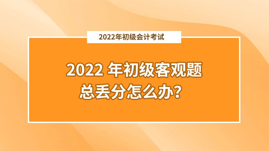 备考2022年初级会计,做客观题总丢分怎么办?