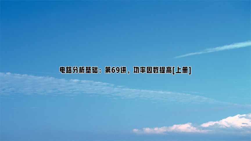 电路分析基础:第69讲,功率因数提高[上册]