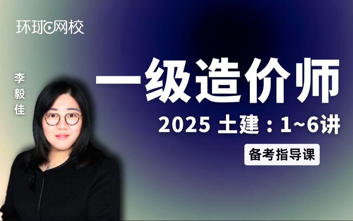 【环球网校】李毅佳:2025一级造价工程师土建:备考指导(三)