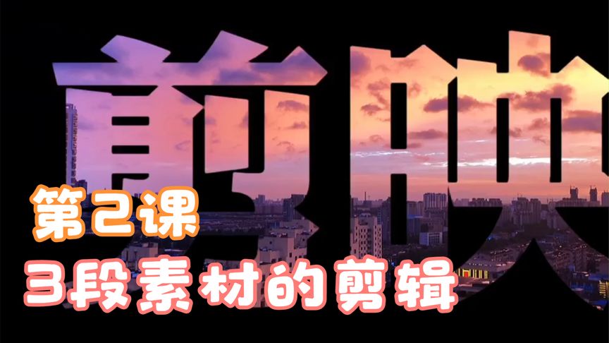 剪映训练营-第2课 3段视频素材的剪辑