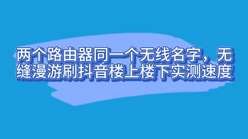 两个路由器同一个无线名字,无缝漫游刷抖音楼上楼下实测速度
