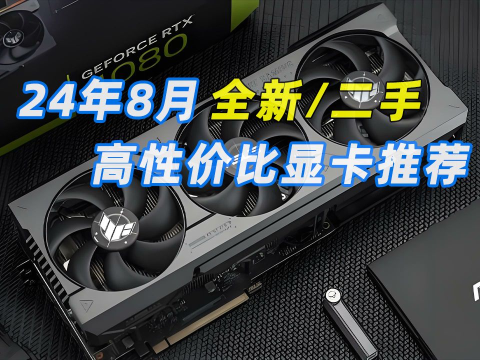 2024年8月全新及二手显卡推荐,哪张显卡性价比最高?