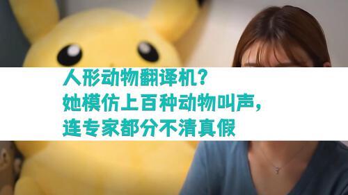 人形动物翻译机?她模仿上百种动物叫声,连专家都分不清真假