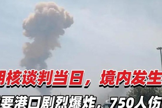 伊朗核谈判当日,境内发生巨响,重要港口剧烈爆炸,750人伤亡